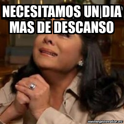Meme Personalizado - NECESITAMOS UN DIA MAS DE DESCANSO - 32499303