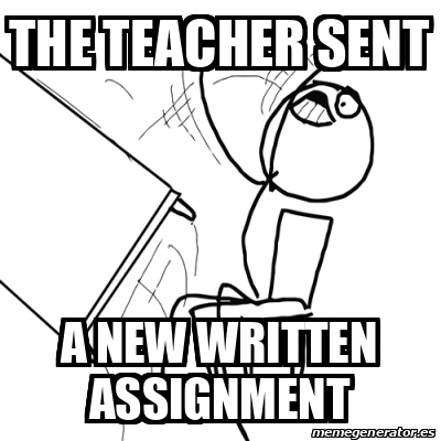 Meme Desk Flip Rage Guy - THE TEACHER SENT A NEW WRITTEN ASSIGNMENT ...