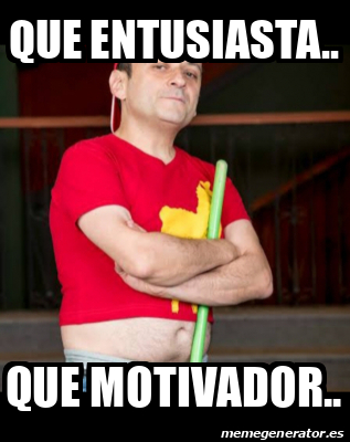 Meme Personalizado - Que entusiasta.. Que motivador.. - 32499844