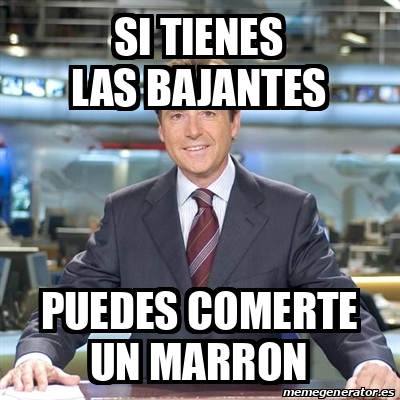 Meme Matias Prats - si tienes las bajantes puedes comerte un marron ...