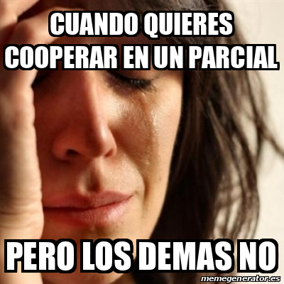 Meme Problems - cuando quieres cooperar en un parcial pero los demas no ...