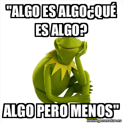 Meme Kermit the frog - "algo es algo¿qué es algo? algo pero menos ...