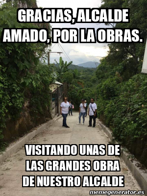 Meme Personalizado - Gracias, alcalde amado, por la obras. visitando ...