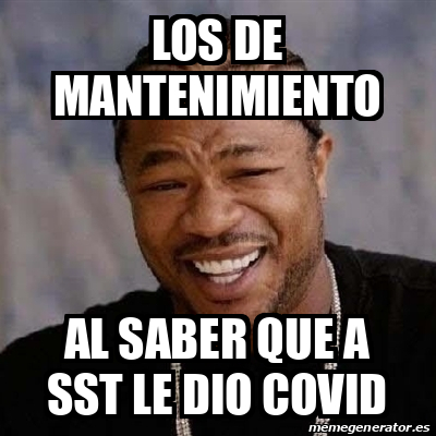 Meme Yo Dawg - LOS DE MANTENIMIENTO AL SABER QUE A SST LE DIO COVID ...