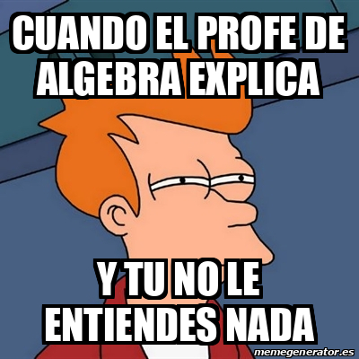 Meme Futurama Fry - cuando el profe de algebra explica y tu no le ...