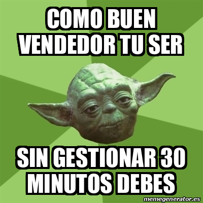 Meme Yoda - COMO BUEN VENDEDOR TU SER SIN GESTIONAR 30 MINUTOS DEBES ...