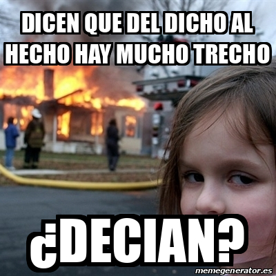 Meme Disaster Girl - dicen que Del dicho al hecho hay mucho trecho ...