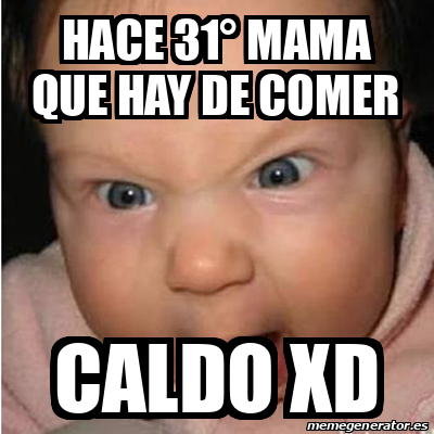 Meme Bebe furioso - HACE 31° MAMA QUE HAY DE COMER CALDO XD - 32053649