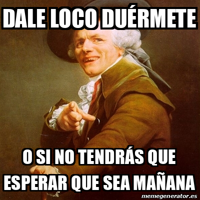 Meme Joseph Ducreux - Dale loco duérmete O si no tendrás que esperar ...