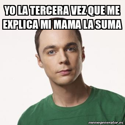 Meme Sheldon Cooper - YO LA TERCERA VEZ QUE ME EXPLICA MI MAMA LA SUMA ...