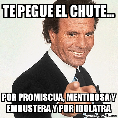 Meme Julio Iglesias - te pegue el chute... por promiscua, mentirosa y ...