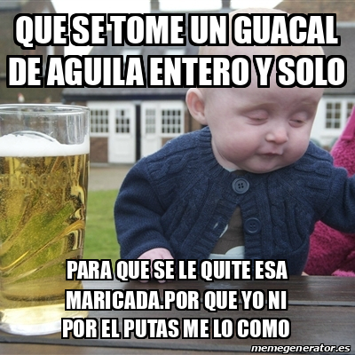 Meme Drunk Baby - QUE SE TOME UN GUACAL DE AGUILA ENTERO Y SOLO PARA ...