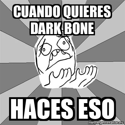 Meme Whyyy - cuando quieres dark bone haces eso - 32054742