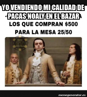 Meme Personalizado - Yo vendiendo mi calidad de PACAS NOALY en el bazar ...