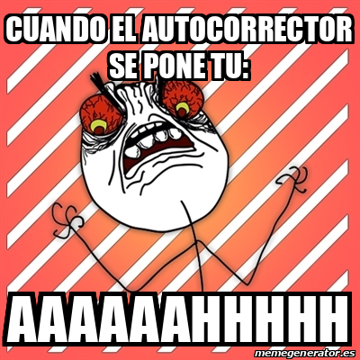 Meme I Hate - Cuando el autocorrector se pone tu: Aaaaaahhhhh - 32055483