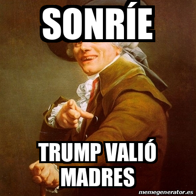 Meme Joseph Ducreux - SONRÍE TRUMP VALIÓ MADRES - 32055794