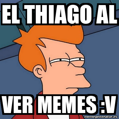 Meme Futurama Fry - eL THIAGO AL VER MEMES :V - 32055801
