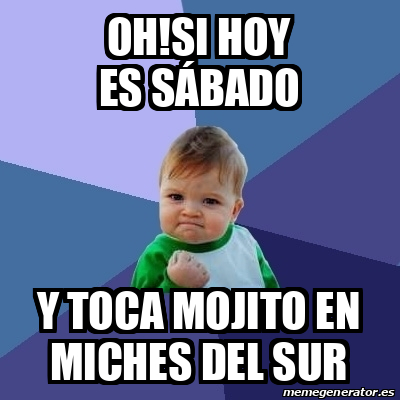 Meme Bebe Exitoso - OH!SI HOY ES SÁBADO Y TOCA MOJITO EN MICHES DEL SUR ...