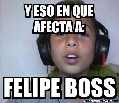 Meme Personalizado - Y eso en que afecta a: FELIPE BOSS - 32056579