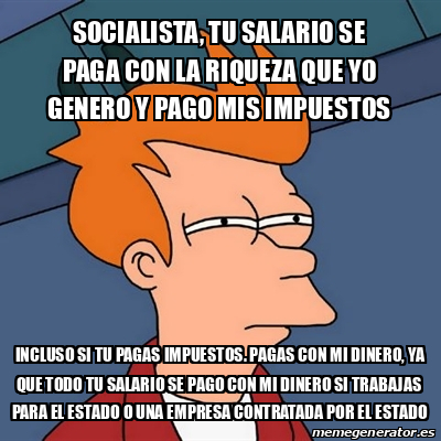 Meme Futurama Fry - socialista, tu salario se paga con la riqueza que ...