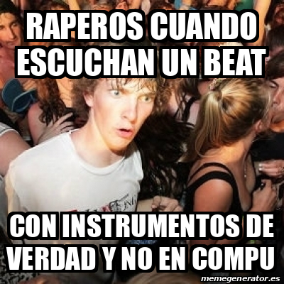 Meme Sudden Realization Ralph - Raperos Cuando escuchan un beat Con instrumentos de verdad y no ...