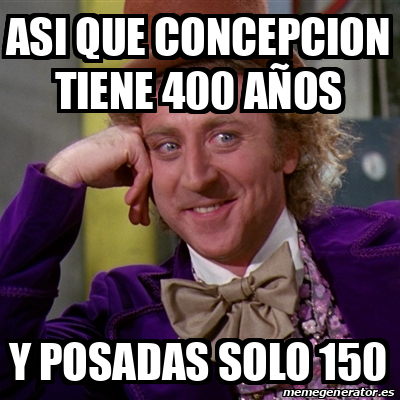Meme Willy Wonka - asi que concepcion tiene 400 años y posadas solo 150 ...
