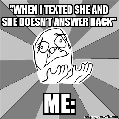 Meme Whyyy - "when i texted she and she doesn't answer back" Me: - 32057314
