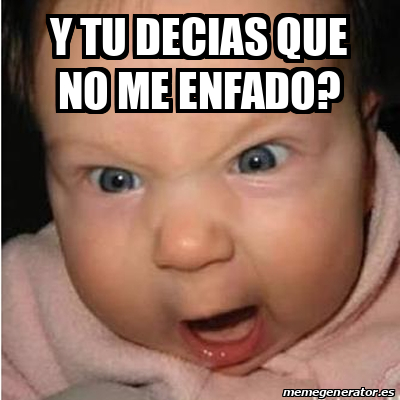 Meme Bebe furioso - y tu decias que no me enfado? - 32057481