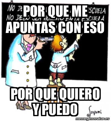 Meme Personalizado - POR QUE ME APUNTAS CON ESO POR QUE QUIERO Y PUEDO ...