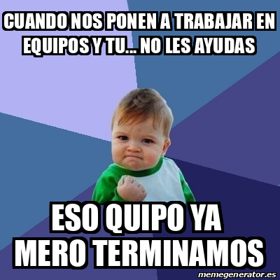 Meme Bebe Exitoso - cuando nos ponen a trabajar en equipos y tu... no ...