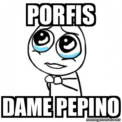 Meme Por favor - porfis dame pepino - 32500073