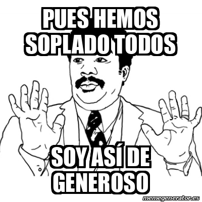 Meme Ay Si - Pues hemos soplado todos Soy así de generoso - 32500117