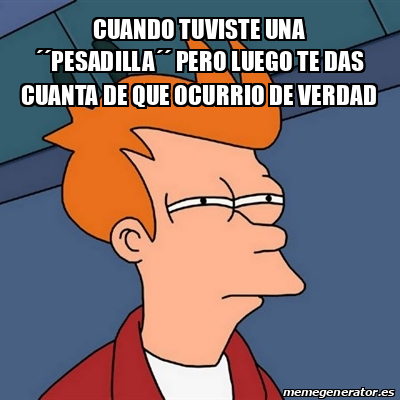Meme Futurama Fry - cuando tuviste una ´´pesadilla´´ pero luego te das ...