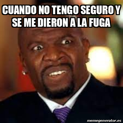 Meme Personalizado - CUANDO NO TENGO SEGURO y se me dieron a la fuga ...
