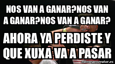 Meme Personalizado - NOS VAN A GANAR?NOS VAN A GANAR?NOS VAN A GANAR ...