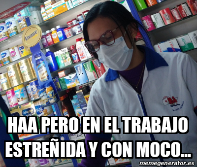 Meme Personalizado - Haa pero en el trabajo estreñida y con moco ...