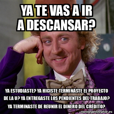 Meme Willy Wonka - Ya te vas a ir a descansar? Ya estudiaste? Ya ...