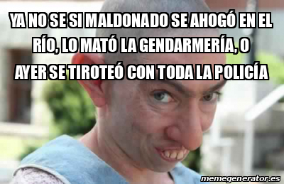 Meme Personalizado - Ya no se Si Maldonado se ahogó en el Río, lo mató ...