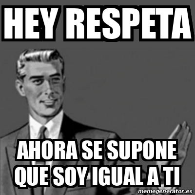 Meme Correction Guy - Hey respeta Ahora se supone que soy igual a ti ...