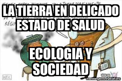 Meme Personalizado - la tierra en delicado estado de salud ecologia y ...