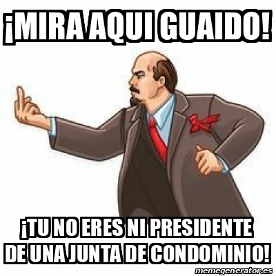 Meme Personalizado - ¡Mira aqui guaido! ¡Tu no eres ni presidente de ...