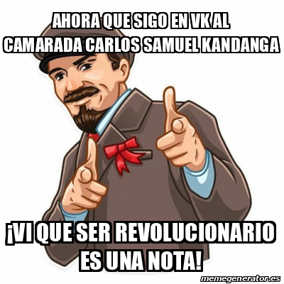 Meme Personalizado - Ahora que sigo en VK al camarada Carlos Samuel ...