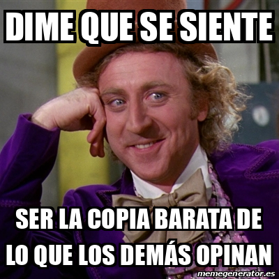 Meme Willy Wonka - Dime que se siente Ser la copia barata de lo que los ...