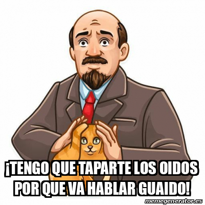 Meme Personalizado - ¡Tengo que taparte los oidos por que va hablar ...