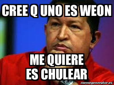 Meme Personalizado - cree q uno es weon me quiere es chulear - 32501242