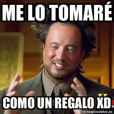 Meme Ancient Aliens - Me lo tomaré Como un regalo XD - 32501248