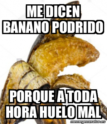 Meme Personalizado - Me dicen banano podrido PORQUE a toda hora huelo ...