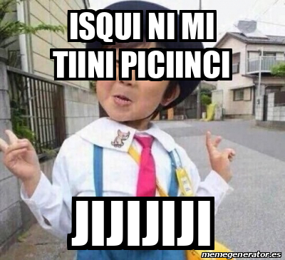 Meme Personalizado - Isqui ni mi tiini piciinci Jijijiji - 32501825