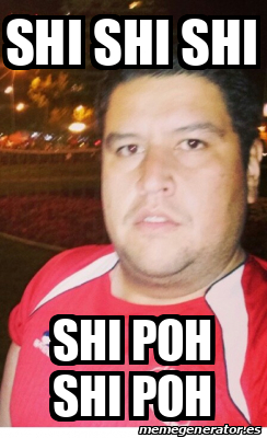 Meme Personalizado - SHI SHI SHI SHI POH SHI POH - 32502474