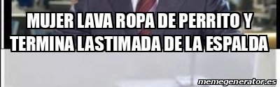 Meme Personalizado - Mujer lava ropa de perrito y termina lastimada de ...